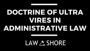 Doctrine of Ultra Vires in Administrative Law - Law Shore