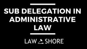 Sub Delegation in Administrative Law - Law Shore